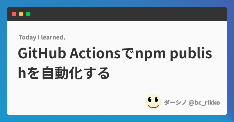 GitHub Actionsでnpm publishを自動化する | @bc_rikko